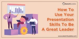 How To Use Your Presentation Skills To Be A Great Leader